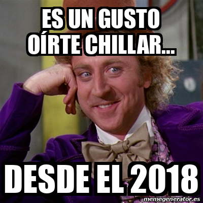 Meme Willy Wonka - Es un gusto oírte chillar... Desde el 2018 - 33066728