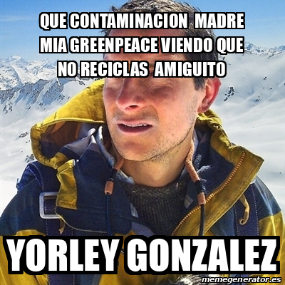 Meme Bear Grylls - que contaminacion madre mia greenpeace viendo que no ...
