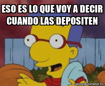 Meme Personalizado - Eso es lo que voy a decir cuando las depositen ...