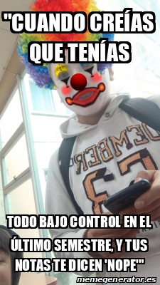 Meme Personalizado - "Cuando creías que tenías TODO BAJO CONTROL EN EL ...