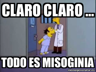 Meme Personalizado - Claro claro ... todo es MISOGINIA - 33067184