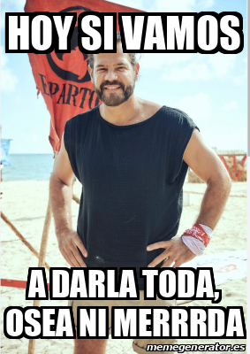 Meme Personalizado - Hoy si vamos A darla toda, osea ni merrrda - 33067206