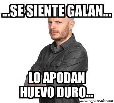 Meme Personalizado - …Se siente galan… Lo apodan huevo duro… - 33067401