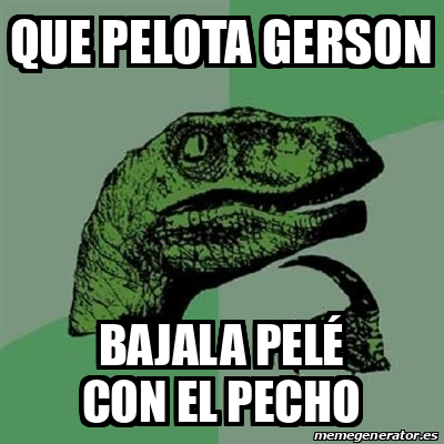 Meme Filosoraptor - QUE PELOTA GERSON BAJALA PELÉ CON EL PECHO - 33067559
