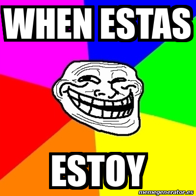 Meme Troll - when estas estoy - 33067608