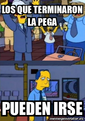 Meme Personalizado - Los que terminaron la pega Pueden irse - 33067801