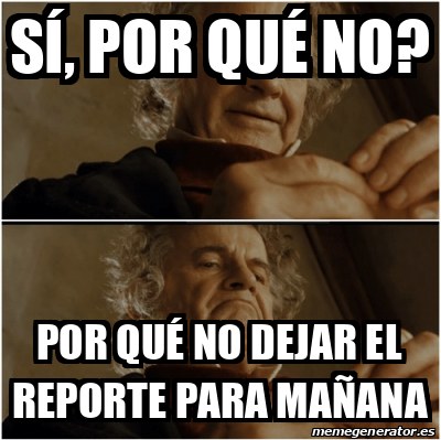 Meme Personalizado - sí, por qué no? por qué no dejar el reporte para ...