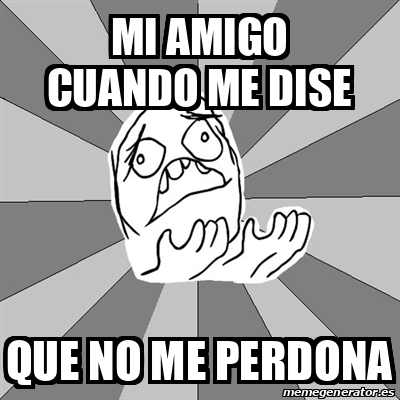 Meme Whyyy - mi amigo cuando me dise que no me perdona - 33068001