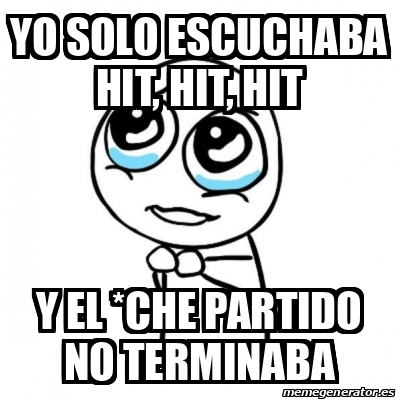 Meme Por favor - Yo solo escuchaba Hit, Hit, Hit Y el *che partido no ...