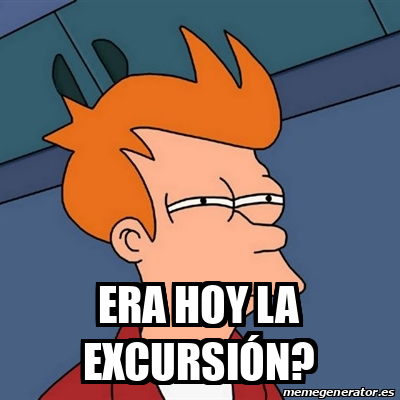 Meme Futurama Fry - Era hoy la excursión? - 33068299