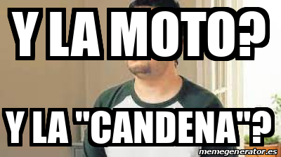 Meme Personalizado - Y la moto? Y la "candena"? - 33068513