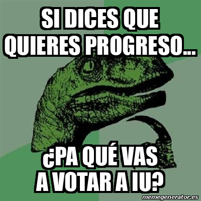 Meme Filosoraptor - si dices que quieres progreso... ¿pa qué vas a ...
