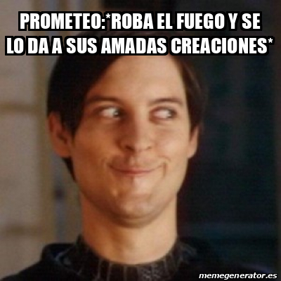 Meme Personalizado - Prometeo:*ROBA EL FUEGO Y SE LO DA A SUS AMADAS ...