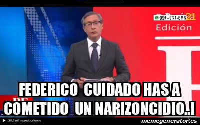Meme Personalizado - FEDERICO CUIDADO HAS A COMETIDO UN NARIZONCIDIO ...