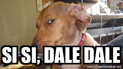Meme Personalizado - Si si, dale dale - 33069268