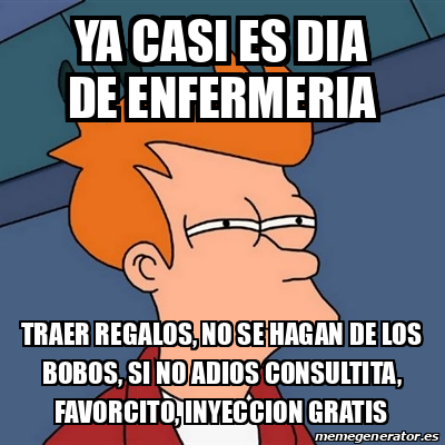 Meme Futurama Fry - Ya casi es dia de enfermeria Traer regalos, no se ...