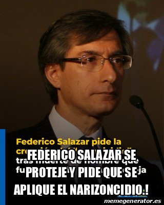 Meme Personalizado - FEDERICO SALAZAR SE PROTEJE Y PIDE QUE SE APLIQUE ...