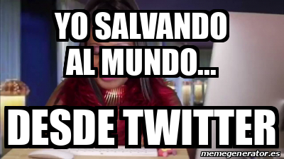 Meme Personalizado - yo salvando al mundo... desde twitter - 33069671