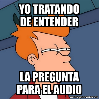 Meme Futurama Fry - yo tratando de entender la pregunta para el audio ...