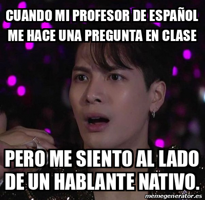 Meme Personalizado - Cuando mi profesor de español me hace una pregunta ...
