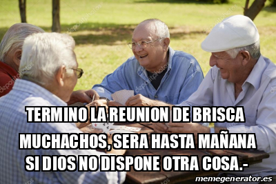 Meme Personalizado - TERMINO LA REUNION DE BRISCA MUCHACHOS, SERA HASTA ...