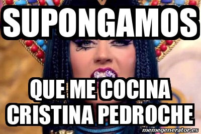 Meme Personalizado - Supongamos Que me cocina Cristina Pedroche - 33600782