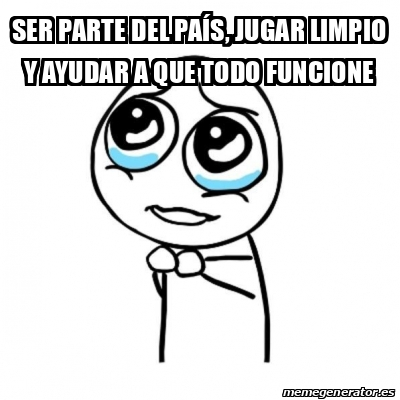 Meme Por favor - ser parte del país, jugar limpio y ayudar a que todo ...