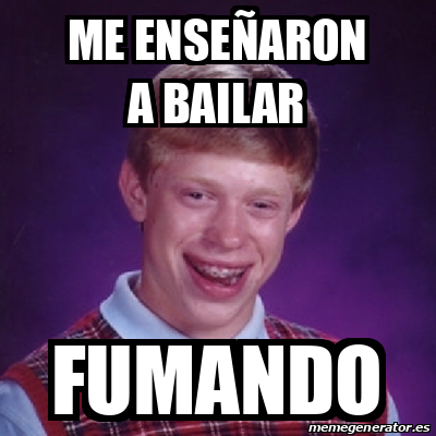 Meme Bad Luck Brian - Me enseñaron a bailar Fumando - 33601995