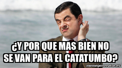 Meme Personalizado - ¿Y por que mas bien no se van para el catatumbo ...