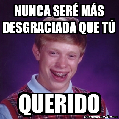 Meme Bad Luck Brian - Nunca seré más desgraciada que tú Querido - 33606715