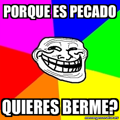 Meme Troll - Porque es pecado Quieres berme? - 33606933