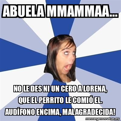 Meme Annoying Facebook Girl - Abuela mmammaa... No le des ni un cero a ...