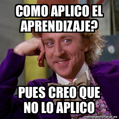Meme Willy Wonka - como aplico el aprendizaje? pues creo que no lo ...