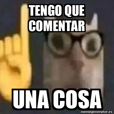 Meme Personalizado - Tengo que comentar una cosa - 33614499