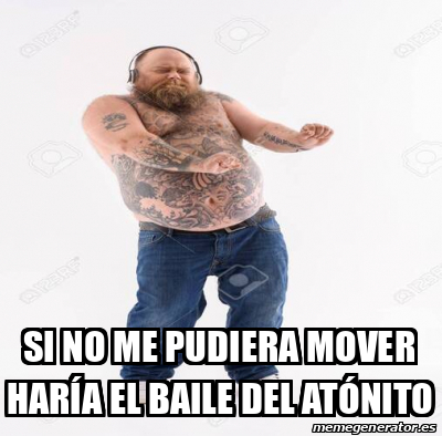 Meme Personalizado - Si no me pudiera mover Haría el baile del atónito ...