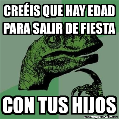 Meme Filosoraptor - Creéis que hay edad para salir de fiesta Con tus ...