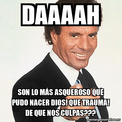Meme Julio Iglesias - Daaaah Son lo más asqueroso que pudo nacer Dios ...