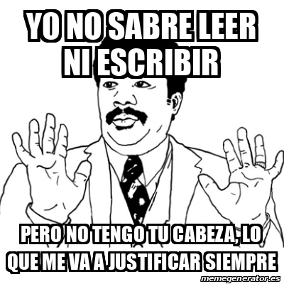 Meme Ay Si - Yo no sabre leer ni escribir Pero no tengo tu cabeza, lo ...