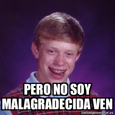 Meme Bad Luck Brian - Pero no soy malagradecida ven - 33617854
