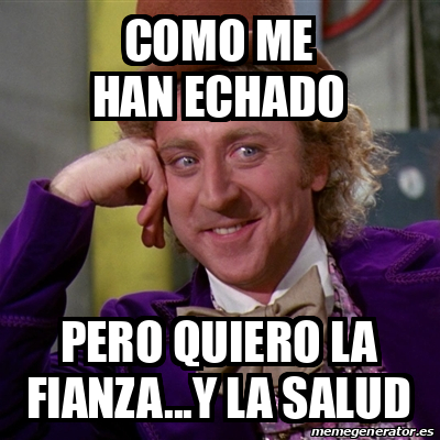 Meme Willy Wonka - Como me han echado Pero quiero la fianza...y la ...
