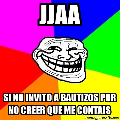 Meme Troll - Jjaa Si no invito a bautizos por no creer que me contais ...