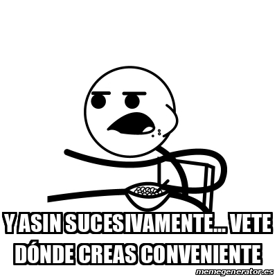 Meme Cereal Guy - y asin sucesivamente... Vete dónde creas Conveniente ...