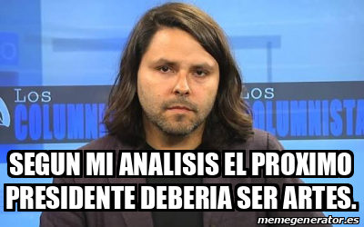 Meme Personalizado - Segun mi analisis EL proximo presidente deberia ser ARTES. - 33622189