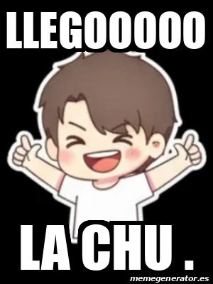 Meme Personalizado - Llegooooo La Chu . - 33622870