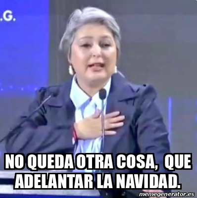 Meme Personalizado - No queda otra cosa, que adelantar la navidad ...