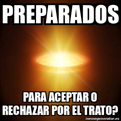 Meme Personalizado - Preparados Para aceptar o rechazar por el trato ...