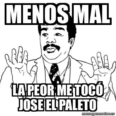 Meme Ay Si - Menos mal La peor me tocó Jose el paleto - 33629358