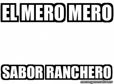 Meme Personalizado - el mero mero sabor ranchero - 33632291