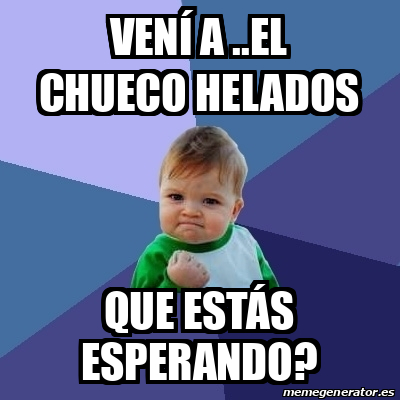 Meme Bebe Exitoso - Vení a ..El Chueco helados Que estás esperando ...