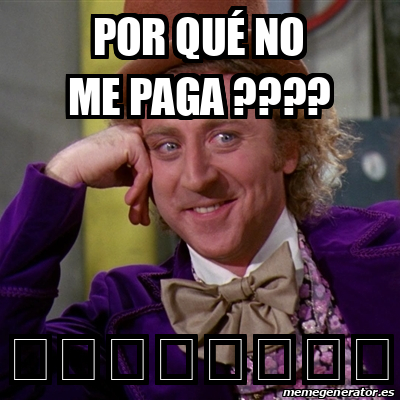 Meme Willy Wonka - Por qué no me paga ???? - 33638252